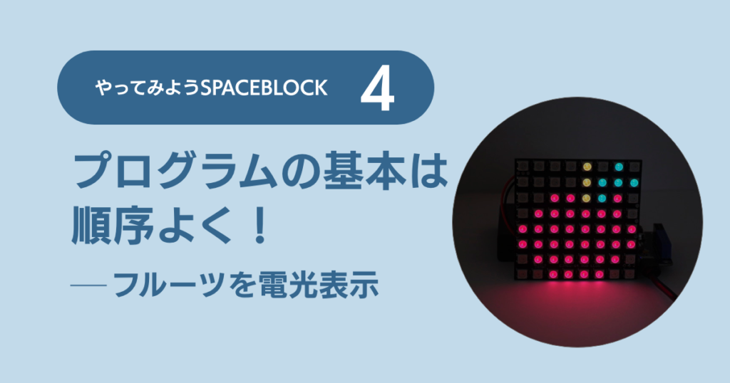 [SPACEBLOCK-4]プログラムの基本は順序よく！〜フルーツを電光表示 – 知りたい！プログラミングツール図鑑